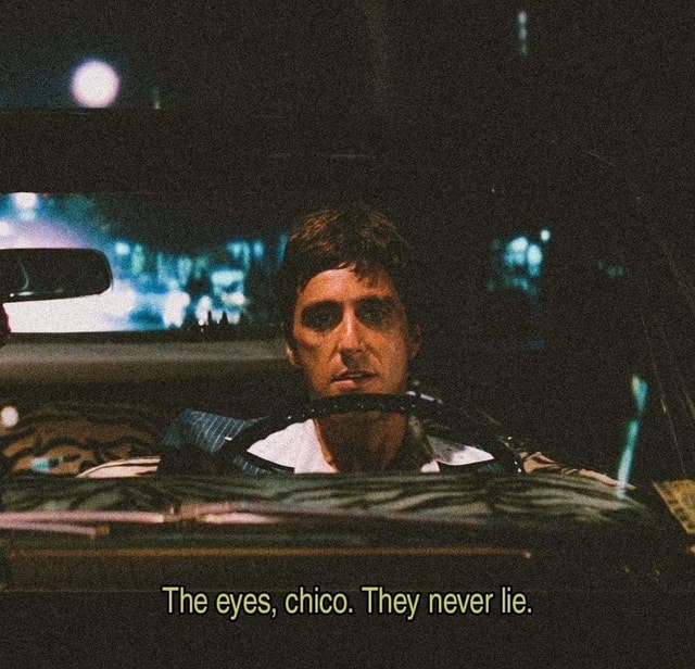 Scarface, movie dialogue ? - The eyes, chico. They never lie. - iFunny