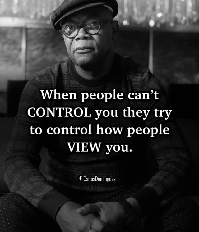 When people can't CONTROL you they try to control how people VIEW you ...