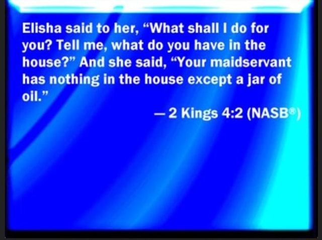 Elisha said to her, "What shall do for you? Tell me, what do you have ...