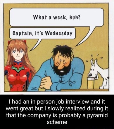 What week, huh? Captain, it's Wednesday I had an in person job ...