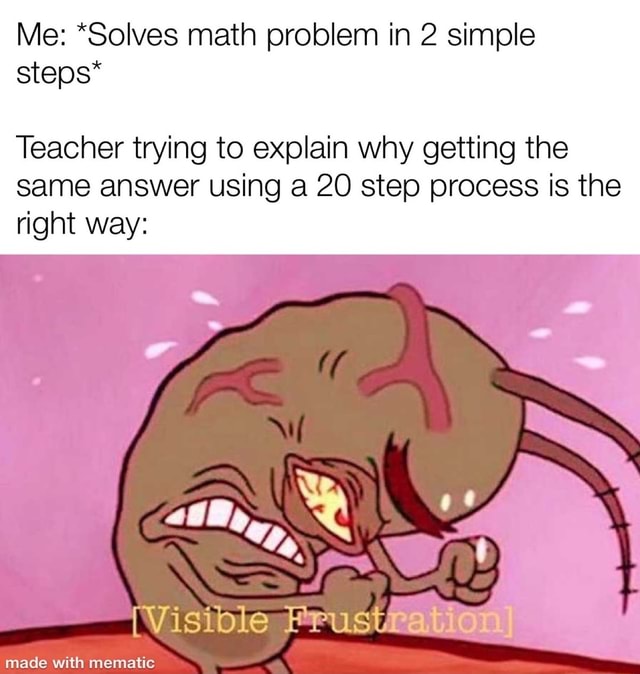 Me: *Solves math problem in 2 simple steps* Teacher trying to explain ...