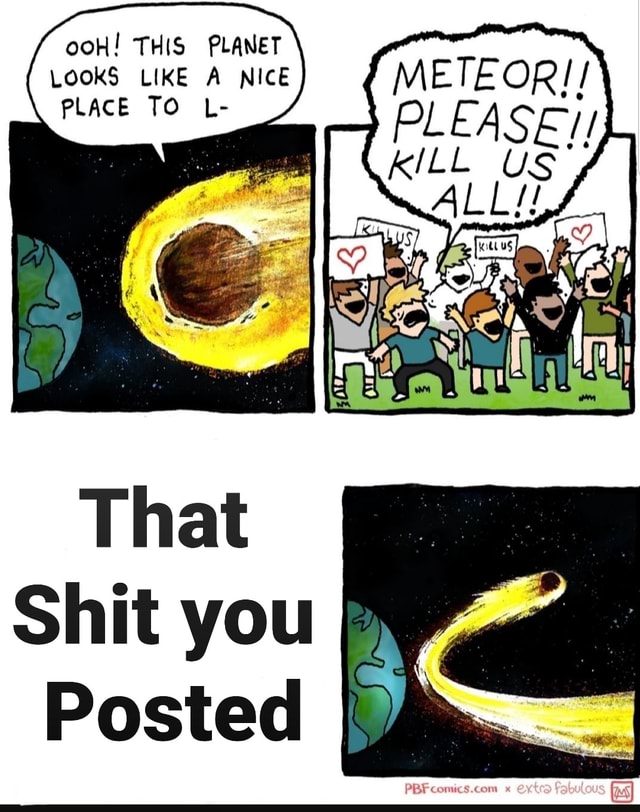 OOH! THIS PLANET LOOKS LIKE A NICE PLACE TO L- at Shit you Posted - iFunny