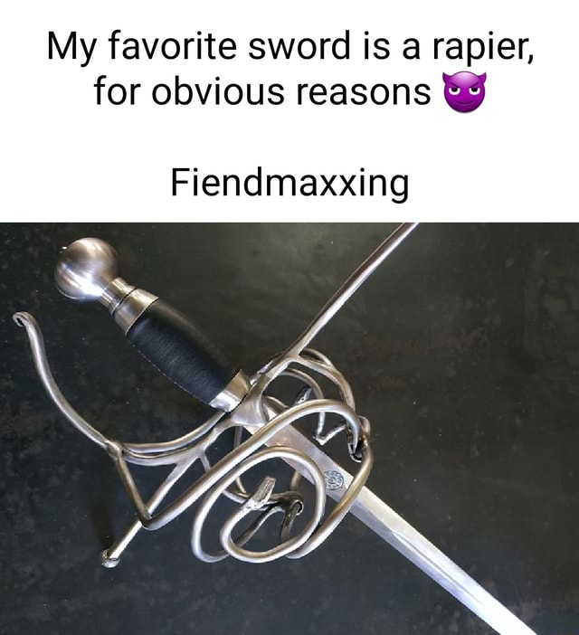 My favorite sword is a rapier, for obvious reasons Fiendmaxxing - iFunny