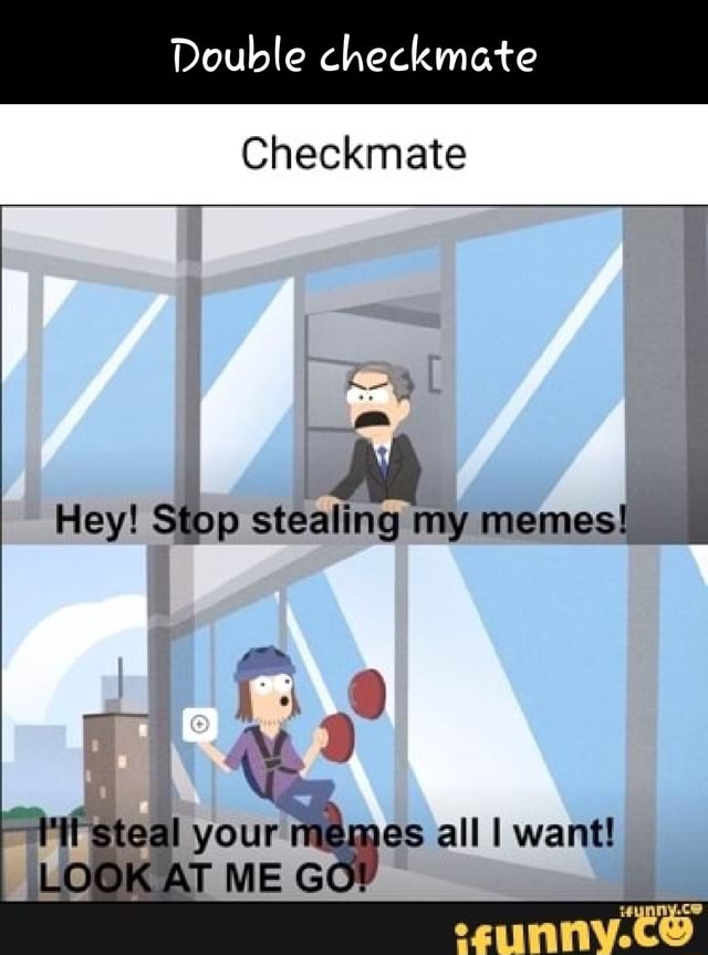 Double checkmate Checkmate Hey! Stop stealing my memes! your mes all I ...