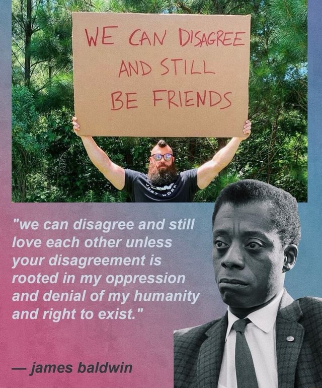 WE CAN AND STILL BE FRIENDS "we can disagree and still love each other ...