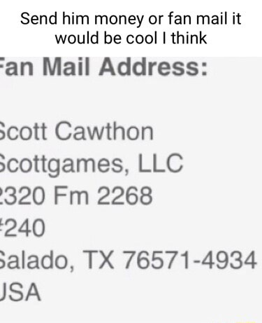 Send him money or fan mail it would be cool I think 'an Mail Address ...