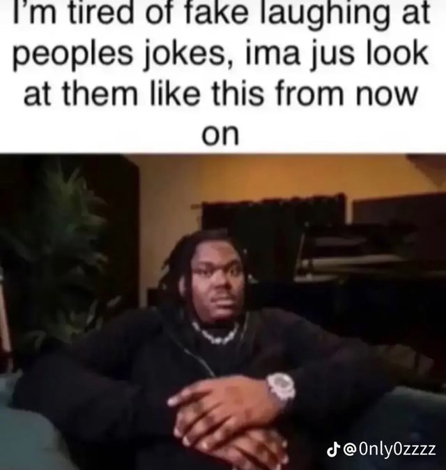 At peoples jokes, ima jus look at them like this from now on @0nly0zzzz ...