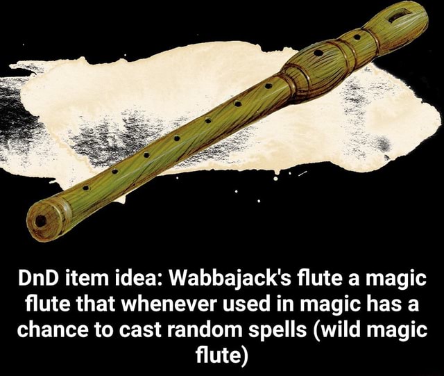 DnD item idea: Wabbajack's flute a magic flute that whenever used in ...