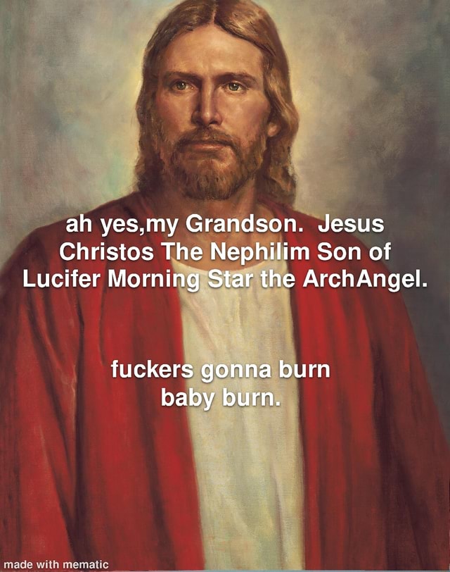 Ah yes, my Grandson. Jesus Christos The Nephilim Son of Lucifer Morning ...