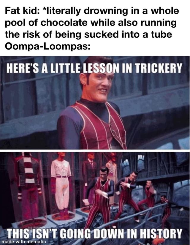 Fat kid: *literally drowning in a whole pool of chocolate while also ...