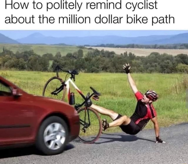 How To Politely Remind Cyclist About The Million Dollar Bike Path IFunny how-to-politely-remind-cyclist-about-the-million-dollar-bike-path-ifunny