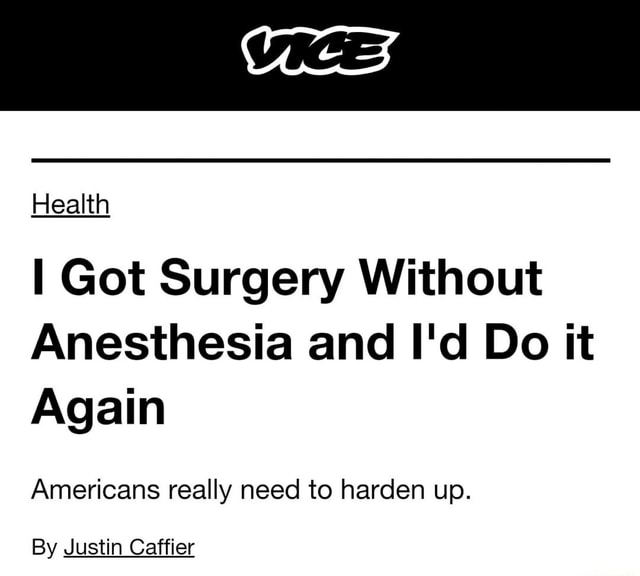 Health I Got Surgery Without Anesthesia and I'd Do it Again Americans ...