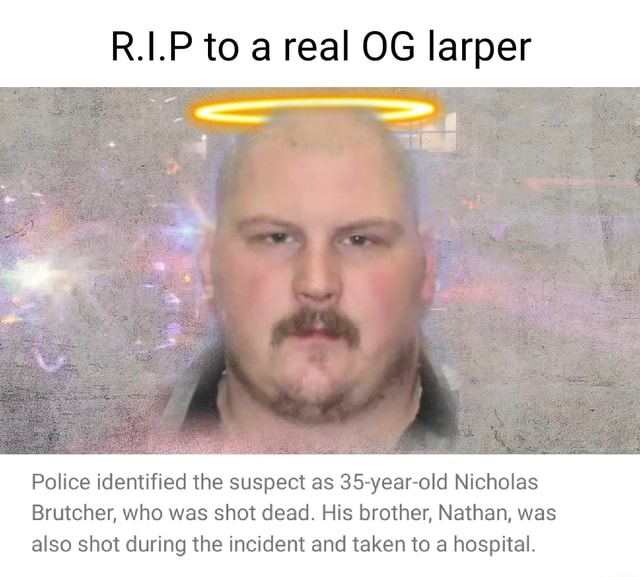 R.I.P to a real OG larper Police identified the suspect as 35-year-old ...