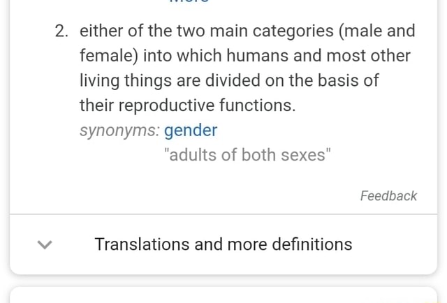 V 2. either of the two main categories (male and female) into which ...