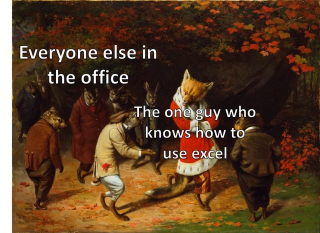 Everyone else in the office The one guy who knows how to use excel - iFunny