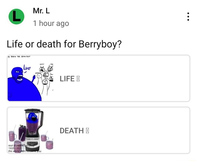 Mr. L 1 hour ago Life or death for Berryboy? Jy Dekrd Fok LIFE DEATH ...