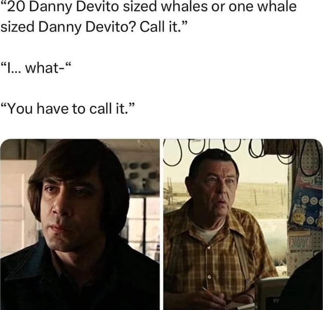 20 Danny Devito sized whales or one whale sized Danny Devito? Call it ...