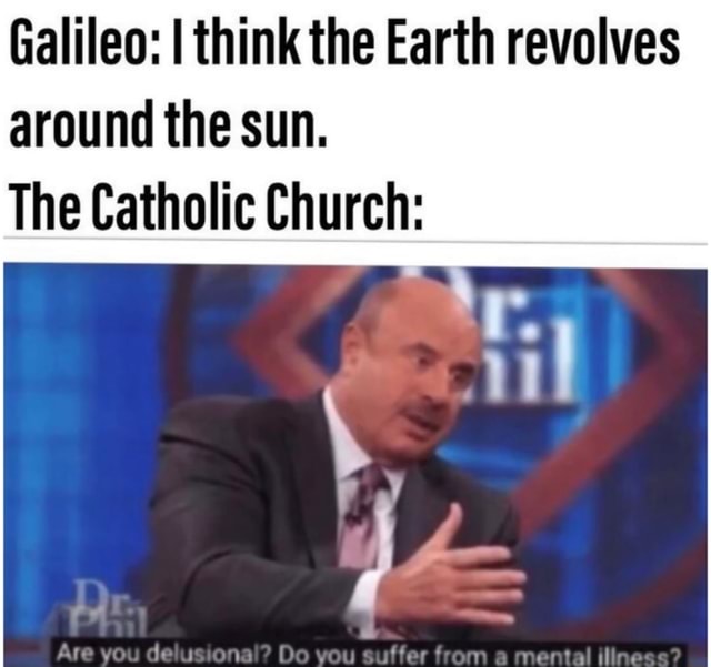 Galileo: Ithinkthe Earth revolves around the sun. The Catholic Church ...