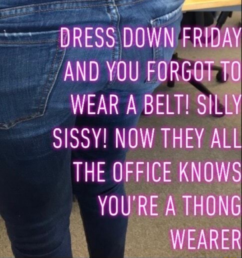 -pRESS ool FRIDAY /AND YOU FORGOT WEAR A BELT! SILL SISSY! NOW THEY ALL ...