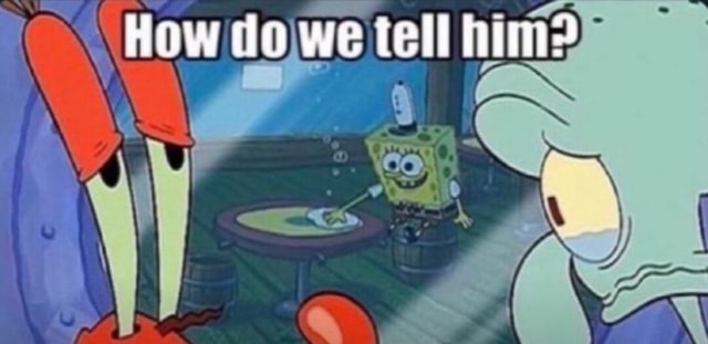 How do we tell him? - iFunny