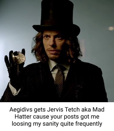 Aegidivs gets Jervis Tetch aka Mad Hatter cause your posts got me ...