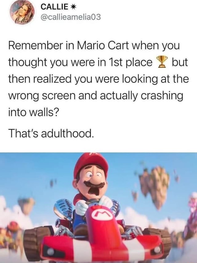 CALLIE @callieamelia03 Remember in Mario Cart when you thought you were ...