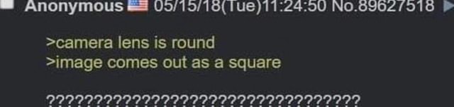 ANONYMOUS >camera lens is round >image comes out as square - iFunny