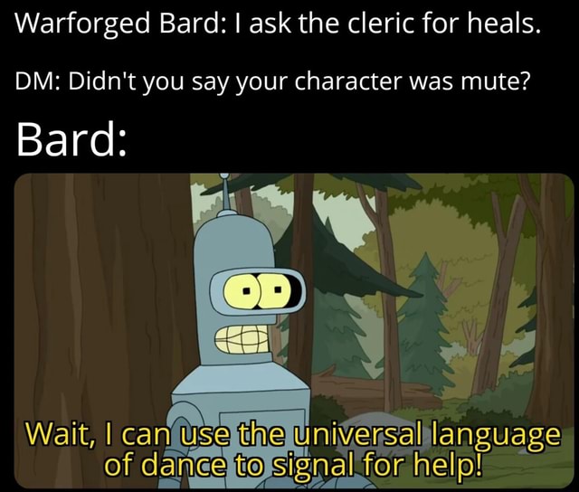 Warforged Bard: I ask the cleric for heals. DM: Didn't you say your ...