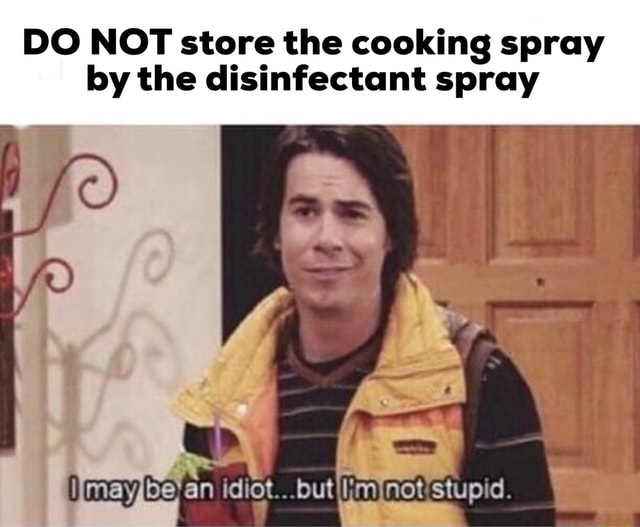 DO NOT store the cooking spray by the disinfectant spray l'm'not stupid ...