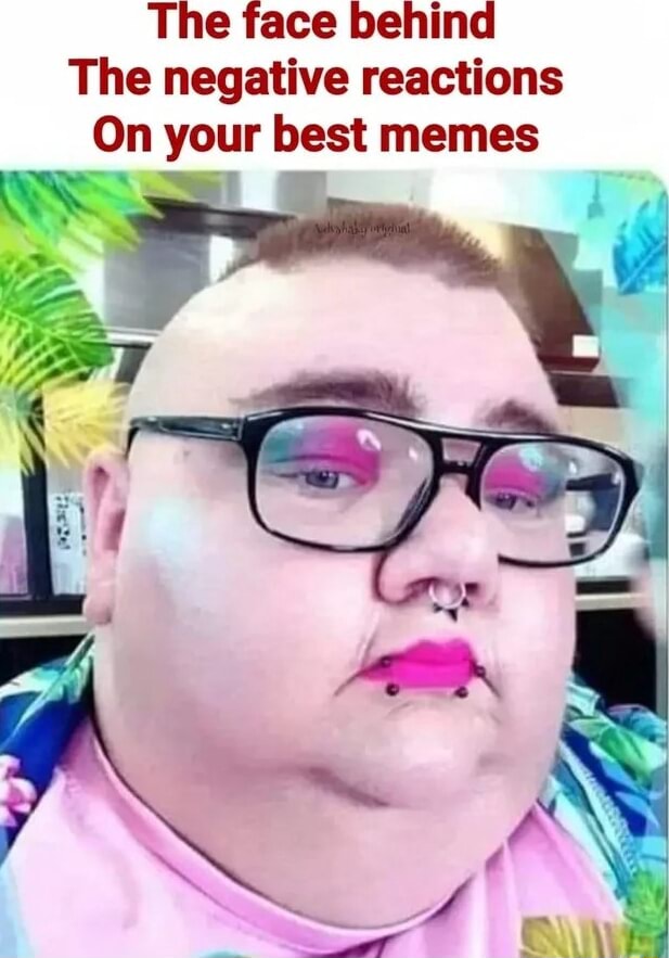 The face behind The negative reactions On your best memes - iFunny