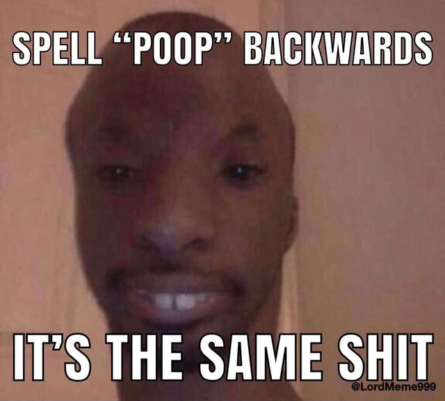OPELE POOP" BACKWARDS ISTHE SAME SHIT - iFunny