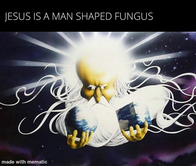 JESUS IS MAN SHAPED FUNGUS AZ, De mada with mamatic - iFunny