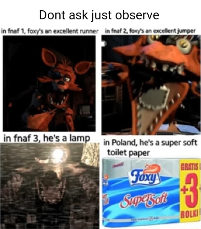 Dont ask just observe n fnaf 1, foxy's an excellent runner in fnaf 2 ...