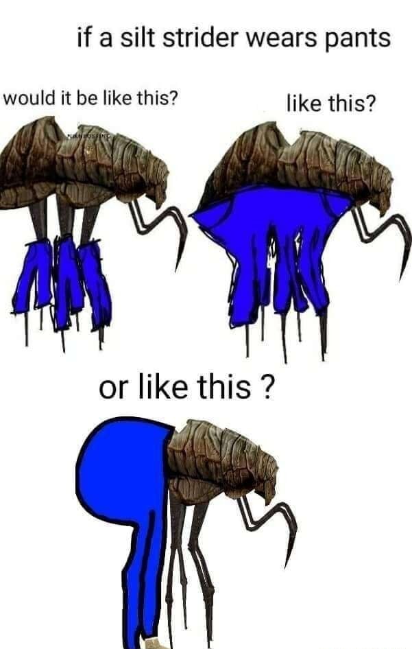 If a silt strider wears pants would it be like this? like this? or like ...