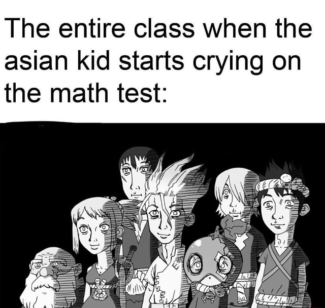 The entire class when the asian kid starts crying on the math test ...