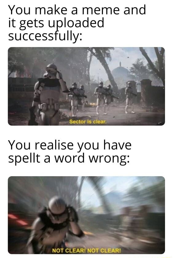 You make a meme and it gets uploaded Sector is clear. You realise you ...