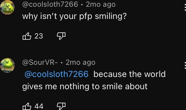 @coolsloth7266 ago why isn't your pfp smiling? 23 @SourVR- ago ...