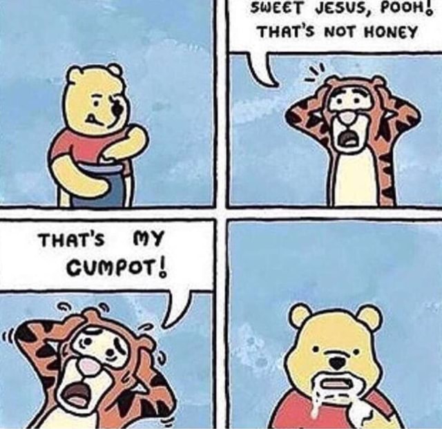 SWEET JESUS, POOH, THAT'S NOT HONEY THaT's MY - iFunny