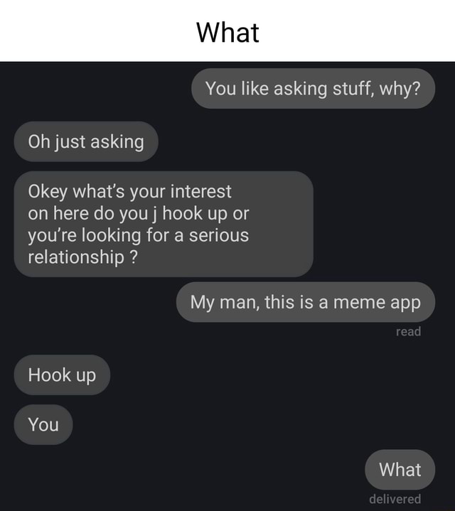 What You like asking stuff, why? Oh just asking Okey what's your ...