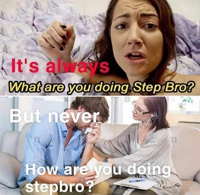 But Never How Are You Doing Stepbro Ifunny
