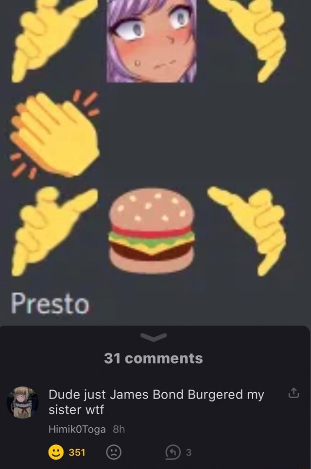 Presto Dude just James Bond Burgered my sister wtf HimikOToga 351 31 ...