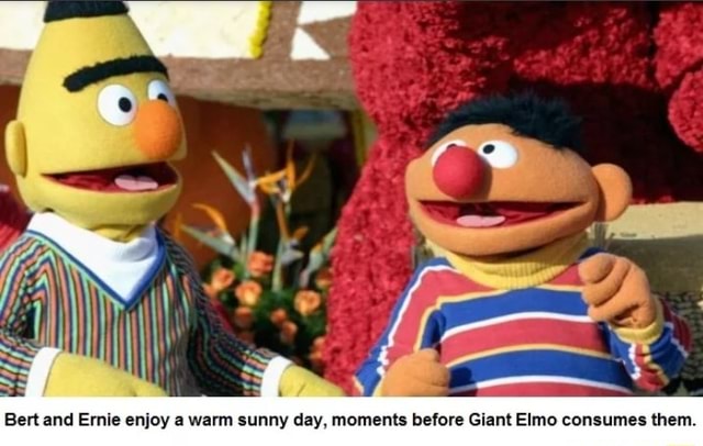 Bert and Ernie enjoy a warm sunny day, moments before Giant Elmo ...