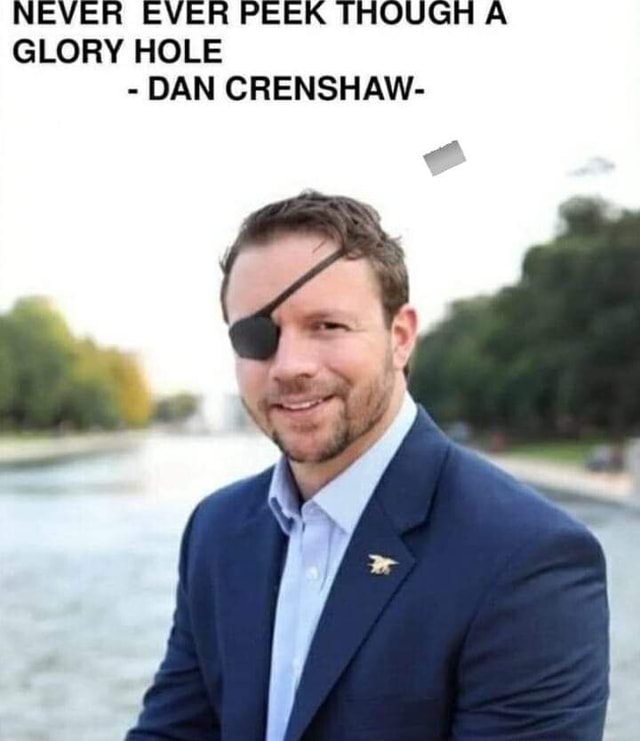 NEVER EVER PEEK THOUGH A GLORY HOLE - DAN CRENSHAW- - iFunny