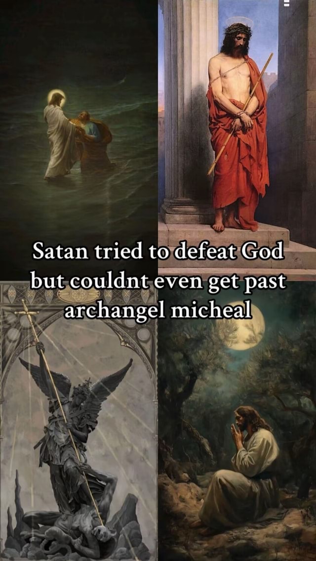 Satan tried to defeat God but couldnt even get past archangel micheal ...