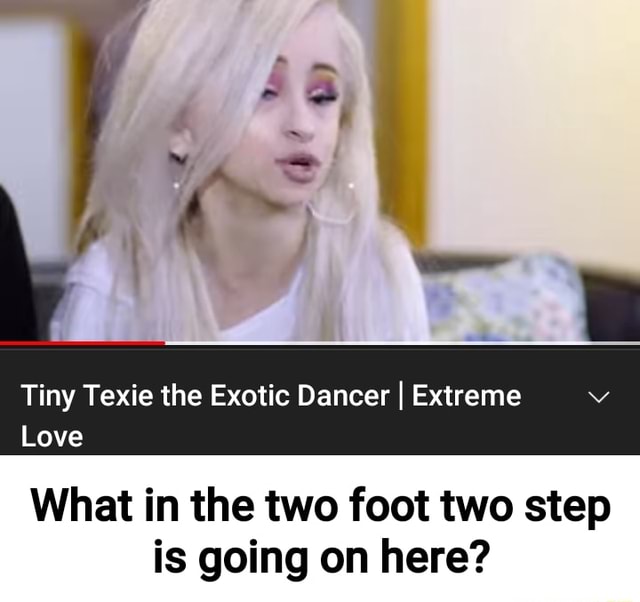 Tiny Texie the Exotic Dancer I Extreme Love What in the two foot two step is going on here? - iFunny