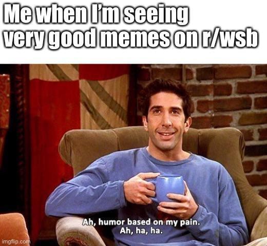 Me when mseeing) very .good memes Ah, humor based on my pain 'An, ha ...