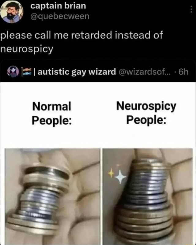 Captain brian @quebecween please call me retarded instead of neurospicy ...