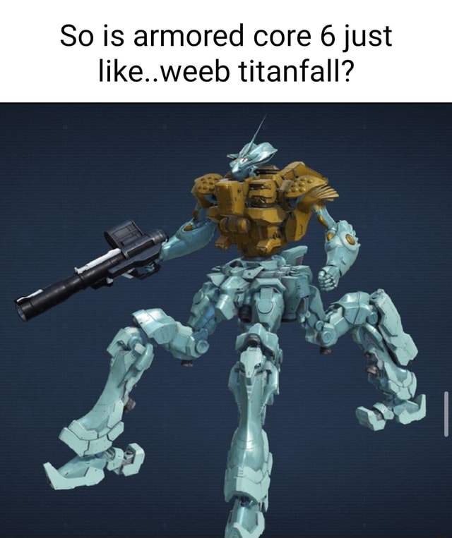 So is armored core 6 just like..weeb titanfall? - iFunny