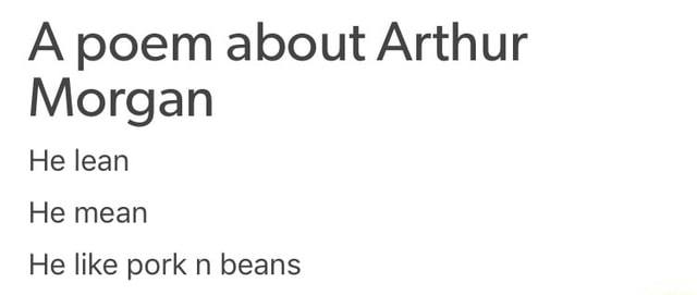 A poem about Arthur Morgan He lean He mean He like pork n beans - iFunny