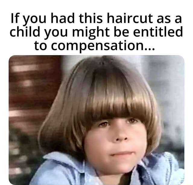 If you had this haircut as a child you might be entitled to ...